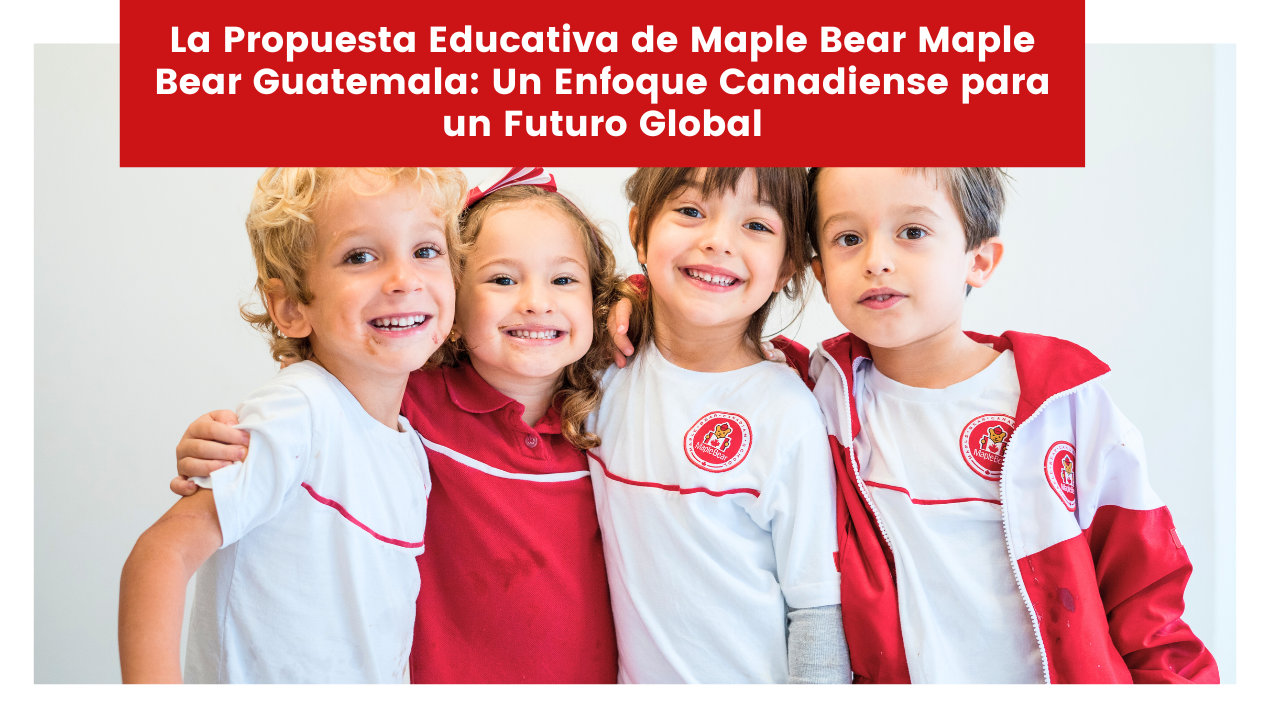 La Propuesta Educativa de Maple Bear Guatemala: Un Enfoque Canadiense ...