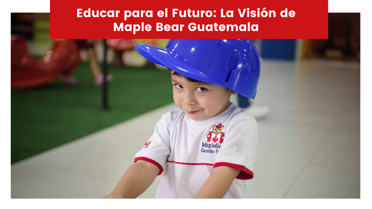 Educar para el Futuro: La Visión de Maple Bear León - Maple Bear Guatemala